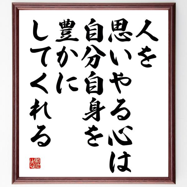名言「人を思いやる心は、自分自身を豊かにしてくれる」を、千言堂の専属書道家が気持ちを込めて手書き直筆いたします。この言葉（ひとこと）は名言集や本・書籍などで紹介されることも多く、座右の銘にされている方も多いようです。ぜひ、ご自宅の玄関、リビ...