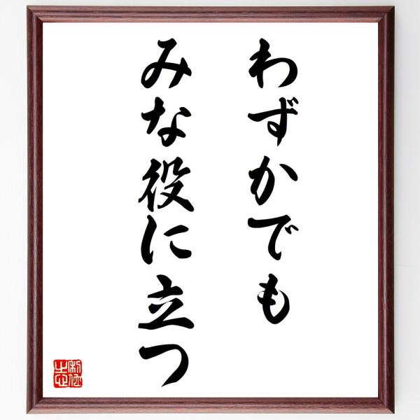 名言「わずかでもみな役に立つ」を、千言堂の専属書道家が気持ちを込めて手書き直筆いたします。この言葉（ひとこと）は名言集や本・書籍などで紹介されることも多く、座右の銘にされている方も多いようです。ぜひ、ご自宅の玄関、リビング、部屋、書斎、また...