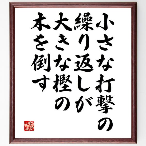 名言「小さな打撃の繰り返しが、大きな樫の木を倒す」を、千言堂の専属書道家が気持ちを込めて手書き直筆いたします。この言葉（ひとこと）は名言集や本・書籍などで紹介されることも多く、座右の銘にされている方も多いようです。ぜひ、ご自宅の玄関、リビン...