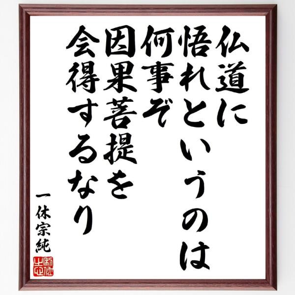 一休宗純の俳句・短歌「仏道に、悟れというのは、何事ぞ、因果菩提を、会得するなり」を、千言堂の専属書道家が気持ちを込めて手書き直筆いたします。この言葉（ひとこと）は名言集や本・書籍などで紹介されることも多く、座右の銘にされている方も多いようで...