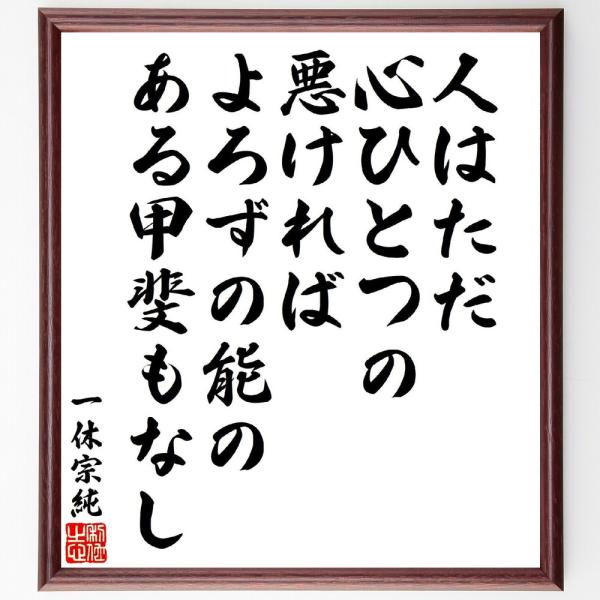 一休宗純の俳句・短歌「人はただ、心ひとつの悪ければ、よろずの能の、ある甲斐もなし」を、千言堂の専属書道家が気持ちを込めて手書き直筆いたします。この言葉（ひとこと）は名言集や本・書籍などで紹介されることも多く、座右の銘にされている方も多いよう...