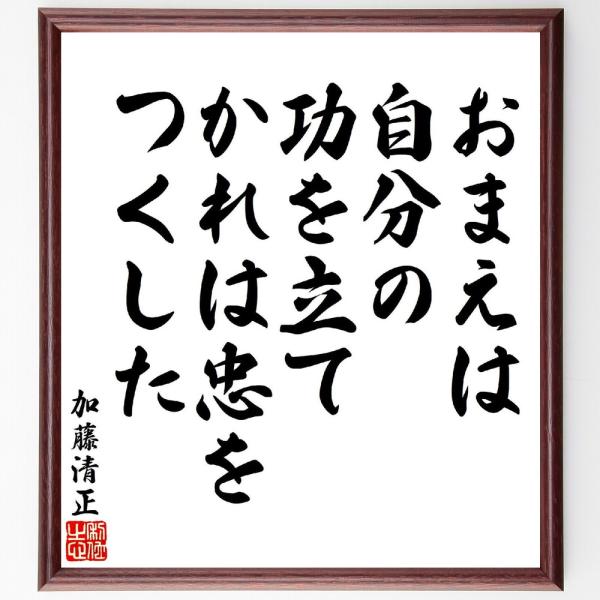 加藤清正の名言「おまえは、自分の功を立て、かれは忠をつくした」を、千言堂の専属書道家が気持ちを込めて手書き直筆いたします。この言葉（ひとこと）は名言集や本・書籍などで紹介されることも多く、座右の銘にされている方も多いようです。ぜひ、ご自宅の...