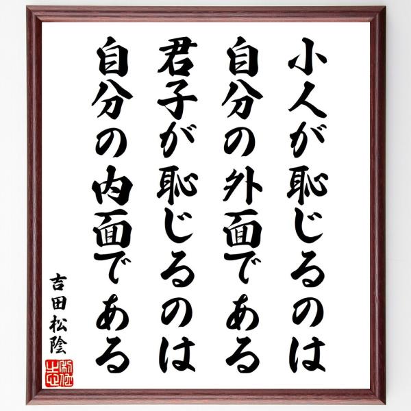 吉田松陰の名言「小人が恥じるのは自分の外面である、君子が恥じるのは自分の内面である」を、千言堂の専属書道家が気持ちを込めて手書き直筆いたします。この言葉（ひとこと）は名言集や本・書籍などで紹介されることも多く、座右の銘にされている方も多いよ...