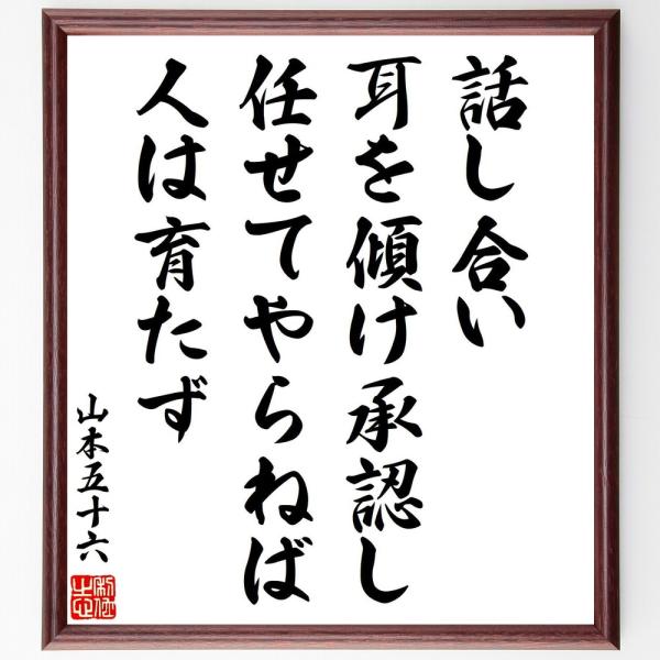 山本五十六の名言「話し合い、耳を傾け承認し、任せてやらねば、人は育たず」を、千言堂の専属書道家が気持ちを込めて手書き直筆いたします。この言葉（ひとこと）は名言集や本・書籍などで紹介されることも多く、座右の銘にされている方も多いようです。ぜひ...