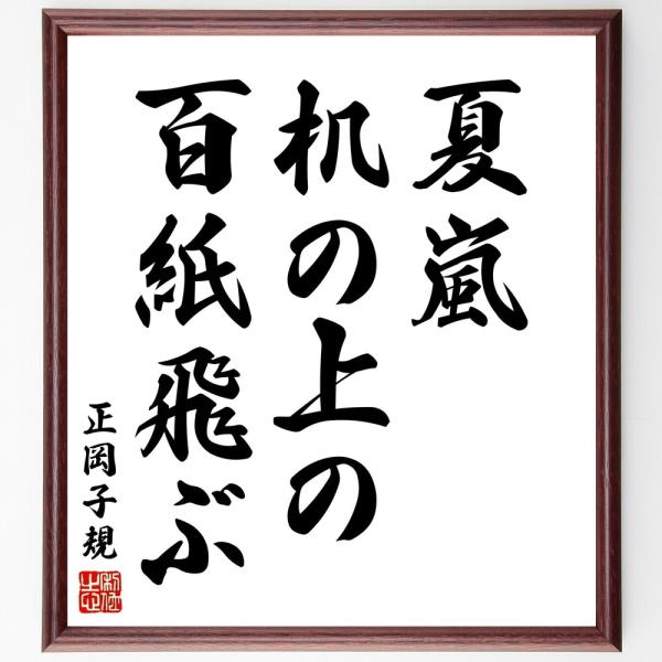 正岡子規の名言「夏嵐机の上の百紙飛ぶ」を、千言堂の専属書道家が気持ちを込めて手書き直筆いたします。この言葉（ひとこと）は名言集や本・書籍などで紹介されることも多く、座右の銘にされている方も多いようです。ぜひ、ご自宅の玄関、リビング、部屋、書...