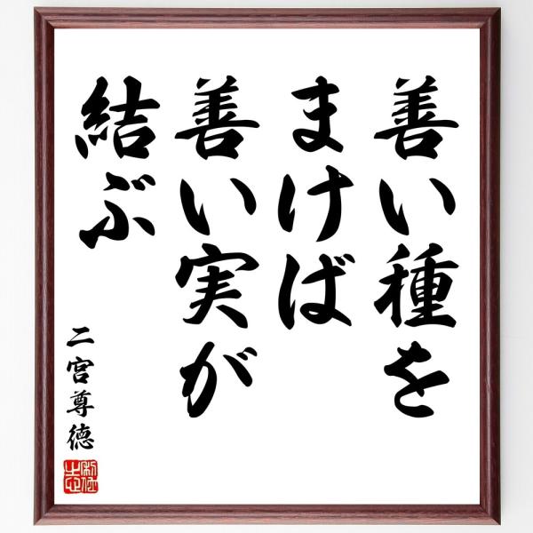 二宮尊徳の名言「善い種をまけば、善い実が結ぶ」を、千言堂の専属書道家が気持ちを込めて手書き直筆いたします。この言葉（ひとこと）は名言集や本・書籍などで紹介されることも多く、座右の銘にされている方も多いようです。ぜひ、ご自宅の玄関、リビング、...