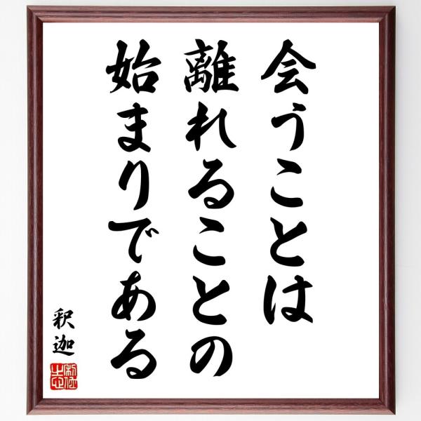 釈迦（ブッダ）の名言「会うことは離れることの始まりである」を、千言堂の専属書道家が気持ちを込めて手書き直筆いたします。この言葉（ひとこと）は名言集や本・書籍などで紹介されることも多く、座右の銘にされている方も多いようです。ぜひ、ご自宅の玄関...