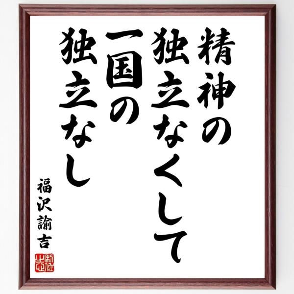 福沢諭吉の名言「精神の独立なくして、一国の独立なし」を、千言堂の専属書道家が気持ちを込めて手書き直筆いたします。この言葉（ひとこと）は名言集や本・書籍などで紹介されることも多く、座右の銘にされている方も多いようです。ぜひ、ご自宅の玄関、リビ...