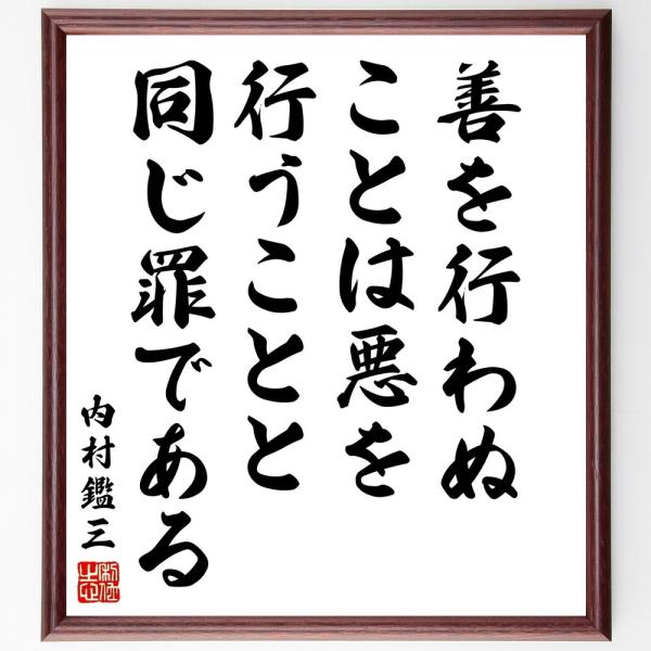 内村鑑三の名言「善を行わぬことは、悪を行うことと同じ罪である」を、千言堂の専属書道家が気持ちを込めて手書き直筆いたします。この言葉（ひとこと）は名言集や本・書籍などで紹介されることも多く、座右の銘にされている方も多いようです。ぜひ、ご自宅の...