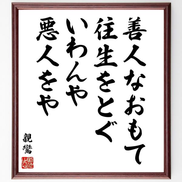 親鸞の名言「善人なおもて往生をとぐ、いわんや悪人をや」を、千言堂の専属書道家が気持ちを込めて手書き直筆いたします。この言葉（ひとこと）は名言集や本・書籍などで紹介されることも多く、座右の銘にされている方も多いようです。ぜひ、ご自宅の玄関、リ...