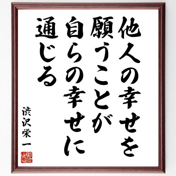 渋沢栄一の名言「他人の幸せを願うことが、自らの幸せに通じる」を、千言堂の専属書道家が気持ちを込めて手書き直筆いたします。この言葉（ひとこと）は名言集や本・書籍などで紹介されることも多く、座右の銘にされている方も多いようです。ぜひ、ご自宅の玄...