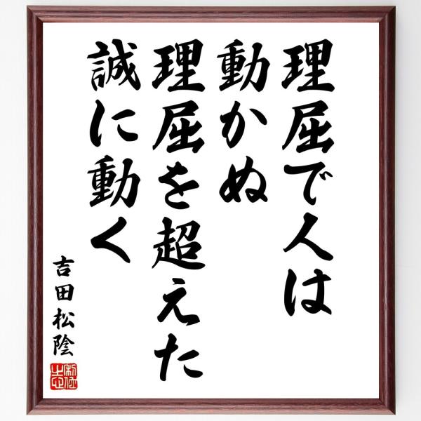 吉田松陰の名言「理屈で人は動かぬ、理屈を超えた誠に動く」を、千言堂の専属書道家が気持ちを込めて手書き直筆いたします。この言葉（ひとこと）は名言集や本・書籍などで紹介されることも多く、座右の銘にされている方も多いようです。ぜひ、ご自宅の玄関、...