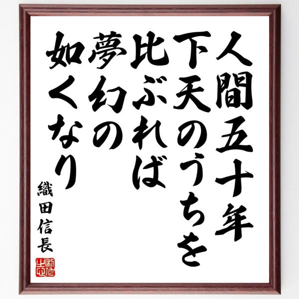 織田信長の名言「人間五十年、下天のうちを比ぶれば、夢幻の如くなり」を、千言堂の専属書道家が気持ちを込めて手書き直筆いたします。この言葉（ひとこと）は名言集や本・書籍などで紹介されることも多く、座右の銘にされている方も多いようです。ぜひ、ご自...