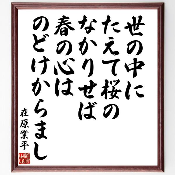 在原業平の名言「世の中にたえて桜のなかりせば、春の心はのどけからまし」を、千言堂の専属書道家が気持ちを込めて手書き直筆いたします。この言葉（ひとこと）は名言集や本・書籍などで紹介されることも多く、座右の銘にされている方も多いようです。ぜひ、...