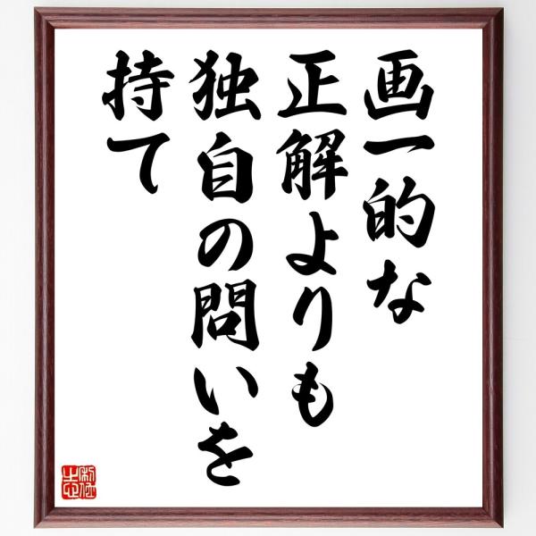 名言「画一的な正解よりも、独自の問いを持て」を、千言堂の専属書道家が気持ちを込めて手書き直筆いたします。この言葉（ひとこと）は名言集や本・書籍などで紹介されることも多く、座右の銘にされている方も多いようです。ぜひ、ご自宅の玄関、リビング、部...