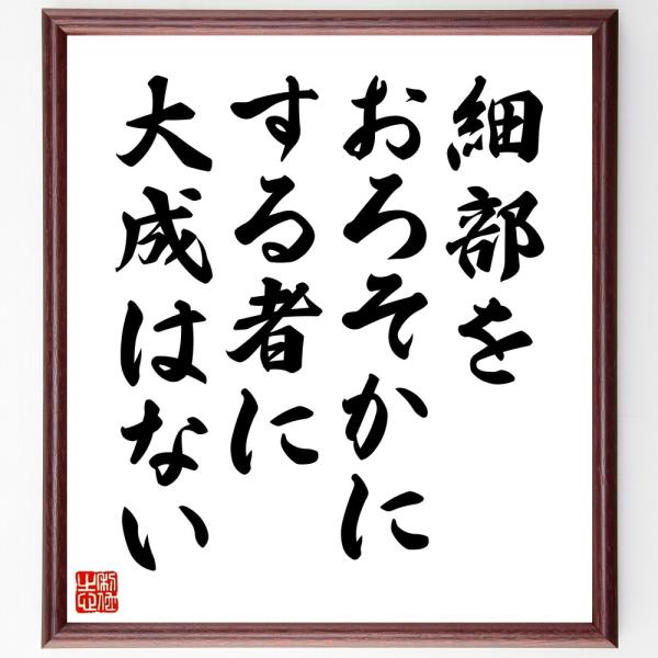 名言「細部をおろそかにする者に大成はない」を、千言堂の専属書道家が気持ちを込めて手書き直筆いたします。この言葉（ひとこと）は名言集や本・書籍などで紹介されることも多く、座右の銘にされている方も多いようです。ぜひ、ご自宅の玄関、リビング、部屋...