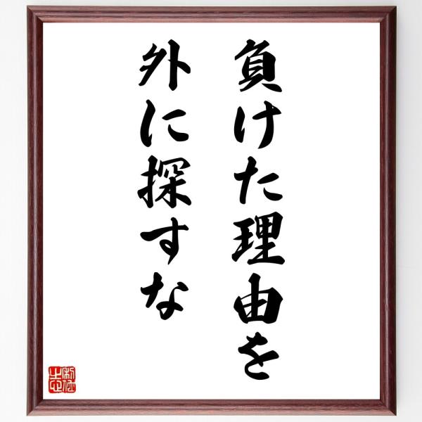 名言「負けた理由を外に探すな」を、千言堂の専属書道家が気持ちを込めて手書き直筆いたします。この言葉（ひとこと）は名言集や本・書籍などで紹介されることも多く、座右の銘にされている方も多いようです。ぜひ、ご自宅の玄関、リビング、部屋、書斎、また...