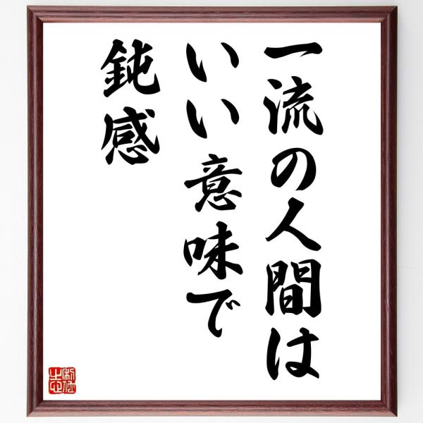 名言「一流の人間は、いい意味で鈍感」を、千言堂の専属書道家が気持ちを込めて手書き直筆いたします。この言葉（ひとこと）は名言集や本・書籍などで紹介されることも多く、座右の銘にされている方も多いようです。ぜひ、ご自宅の玄関、リビング、部屋、書斎...
