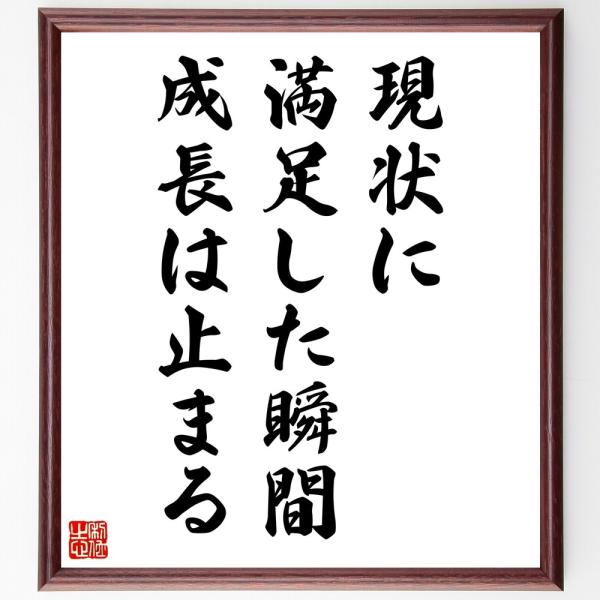名言「現状に満足した瞬間、成長は止まる」を、千言堂の専属書道家が気持ちを込めて手書き直筆いたします。この言葉（ひとこと）は名言集や本・書籍などで紹介されることも多く、座右の銘にされている方も多いようです。ぜひ、ご自宅の玄関、リビング、部屋、...