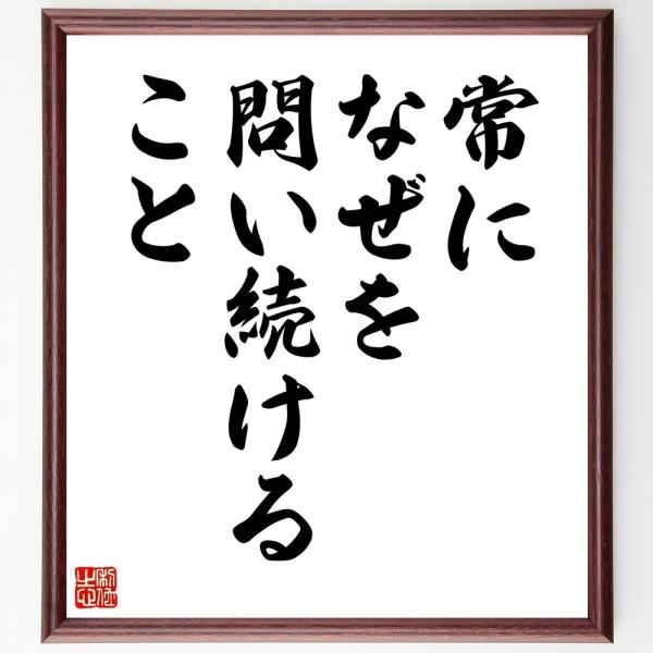 名言「常に、なぜ、を問い続けること」を、千言堂の専属書道家が気持ちを込めて手書き直筆いたします。この言葉（ひとこと）は名言集や本・書籍などで紹介されることも多く、座右の銘にされている方も多いようです。ぜひ、ご自宅の玄関、リビング、部屋、書斎...