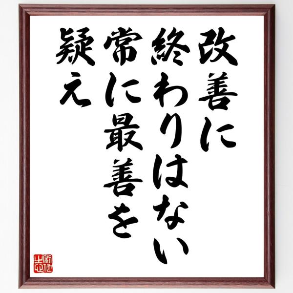 名言「改善に終わりはない、常に最善を疑え」を、千言堂の専属書道家が気持ちを込めて手書き直筆いたします。この言葉（ひとこと）は名言集や本・書籍などで紹介されることも多く、座右の銘にされている方も多いようです。ぜひ、ご自宅の玄関、リビング、部屋...