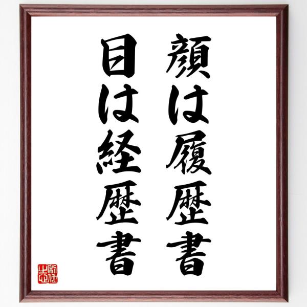 名言「顔は履歴書、目は経歴書」を、千言堂の専属書道家が気持ちを込めて手書き直筆いたします。この言葉（ひとこと）は名言集や本・書籍などで紹介されることも多く、座右の銘にされている方も多いようです。ぜひ、ご自宅の玄関、リビング、部屋、書斎、また...