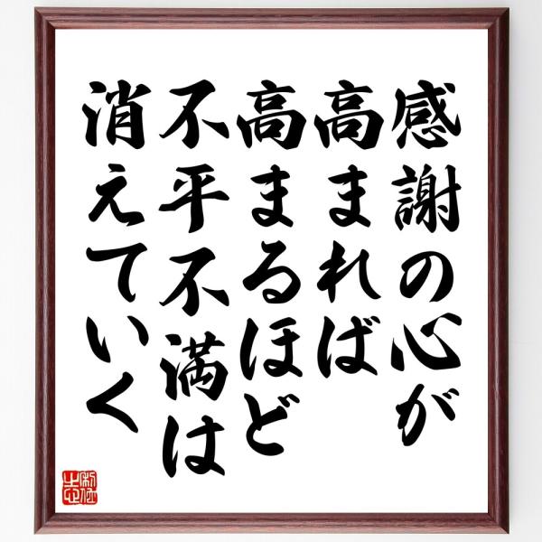 名言「感謝の心が高まれば高まるほど、不平不満は消えていく」を、千言堂の専属書道家が気持ちを込めて手書き直筆いたします。この言葉（ひとこと）は名言集や本・書籍などで紹介されることも多く、座右の銘にされている方も多いようです。ぜひ、ご自宅の玄関...