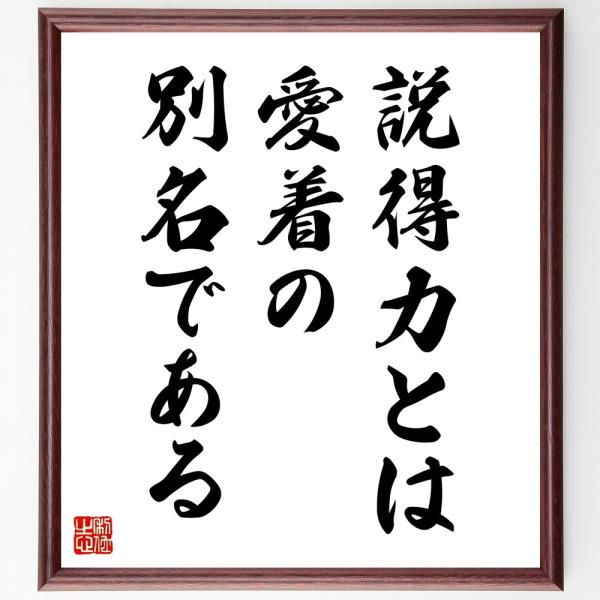 名言「説得力とは、愛着の別名である」を、千言堂の専属書道家が気持ちを込めて手書き直筆いたします。この言葉（ひとこと）は名言集や本・書籍などで紹介されることも多く、座右の銘にされている方も多いようです。ぜひ、ご自宅の玄関、リビング、部屋、書斎...