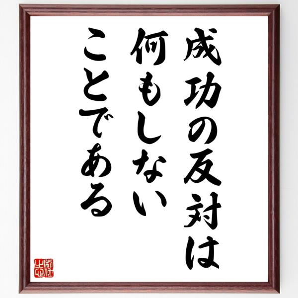 名言「成功の反対は、何もしないことである」を、千言堂の専属書道家が気持ちを込めて手書き直筆いたします。この言葉（ひとこと）は名言集や本・書籍などで紹介されることも多く、座右の銘にされている方も多いようです。ぜひ、ご自宅の玄関、リビング、部屋...