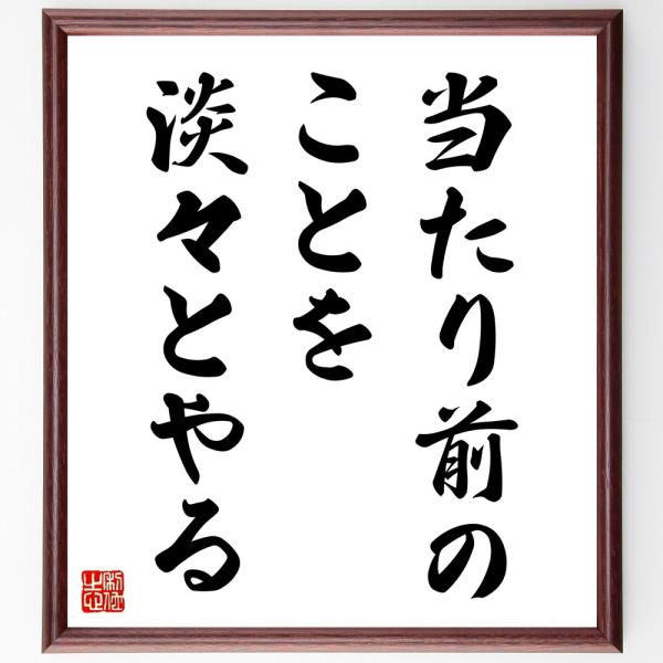 名言「当たり前のことを、淡々とやる」を、千言堂の専属書道家が気持ちを込めて手書き直筆いたします。この言葉（ひとこと）は名言集や本・書籍などで紹介されることも多く、座右の銘にされている方も多いようです。ぜひ、ご自宅の玄関、リビング、部屋、書斎...