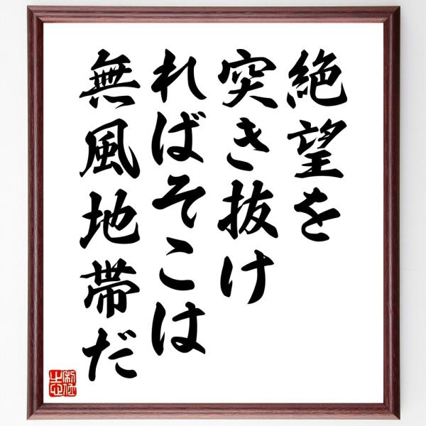 名言「絶望を突き抜ければ、そこは無風地帯だ」を、千言堂の専属書道家が気持ちを込めて手書き直筆いたします。この言葉（ひとこと）は名言集や本・書籍などで紹介されることも多く、座右の銘にされている方も多いようです。ぜひ、ご自宅の玄関、リビング、部...