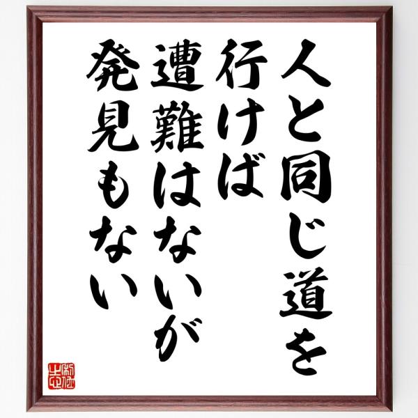 名言「人と同じ道を行けば、遭難はないが発見もない」を、千言堂の専属書道家が気持ちを込めて手書き直筆いたします。この言葉（ひとこと）は名言集や本・書籍などで紹介されることも多く、座右の銘にされている方も多いようです。ぜひ、ご自宅の玄関、リビン...