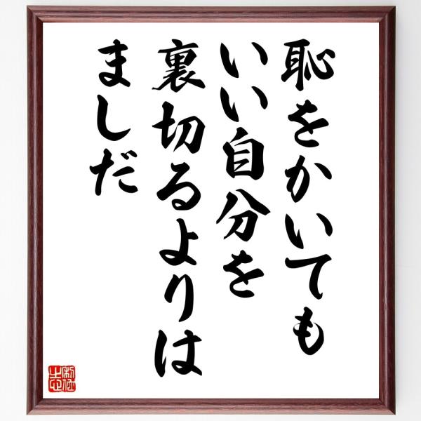 名言「恥をかいてもいい、自分を裏切るよりはましだ」を、千言堂の専属書道家が気持ちを込めて手書き直筆いたします。この言葉（ひとこと）は名言集や本・書籍などで紹介されることも多く、座右の銘にされている方も多いようです。ぜひ、ご自宅の玄関、リビン...