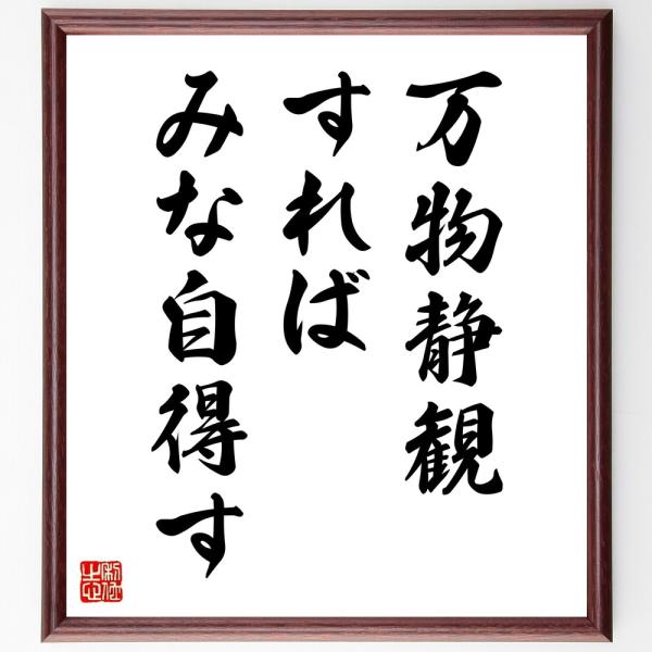 名言「万物静観すれば、みな自得す」を、千言堂の専属書道家が気持ちを込めて手書き直筆いたします。この言葉（ひとこと）は名言集や本・書籍などで紹介されることも多く、座右の銘にされている方も多いようです。ぜひ、ご自宅の玄関、リビング、部屋、書斎、...