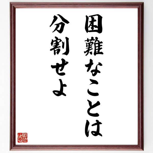 ルネ・デカルトの名言「困難なことは、分割せよ」を、千言堂の専属書道家が気持ちを込めて手書き直筆いたします。この言葉（ひとこと）は名言集や本・書籍などで紹介されることも多く、座右の銘にされている方も多いようです。ぜひ、ご自宅の玄関、リビング、...