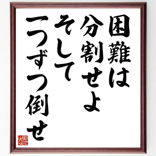 ルネ・デカルトの名言「困難は分割せよ、そして一つずつ倒せ」を、千言堂の専属書道家が気持ちを込めて手書き直筆いたします。この言葉（ひとこと）は名言集や本・書籍などで紹介されることも多く、座右の銘にされている方も多いようです。ぜひ、ご自宅の玄関...