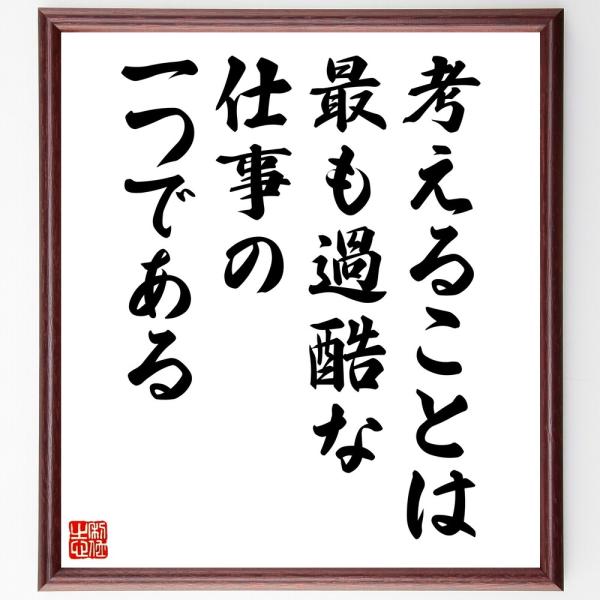 ヘンリー・フォードの名言「考えることは、最も過酷な仕事の一つである」を、千言堂の専属書道家が気持ちを込めて手書き直筆いたします。この言葉（ひとこと）は名言集や本・書籍などで紹介されることも多く、座右の銘にされている方も多いようです。ぜひ、ご...