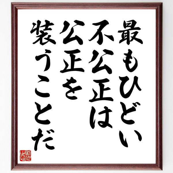 プラトンの名言「最もひどい不公正は、公正を装うことだ」を、千言堂の専属書道家が気持ちを込めて手書き直筆いたします。この言葉（ひとこと）は名言集や本・書籍などで紹介されることも多く、座右の銘にされている方も多いようです。ぜひ、ご自宅の玄関、リ...