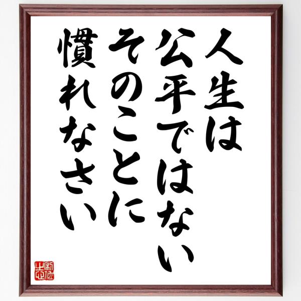 名言「人生は公平ではない、そのことに慣れなさい」を、千言堂の専属書道家が気持ちを込めて手書き直筆いたします。この言葉（ひとこと）は名言集や本・書籍などで紹介されることも多く、座右の銘にされている方も多いようです。ぜひ、ご自宅の玄関、リビング...