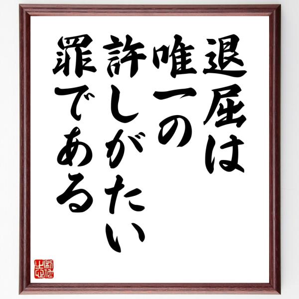 名言「退屈は、唯一の許しがたい罪である」を、千言堂の専属書道家が気持ちを込めて手書き直筆いたします。この言葉（ひとこと）は名言集や本・書籍などで紹介されることも多く、座右の銘にされている方も多いようです。ぜひ、ご自宅の玄関、リビング、部屋、...