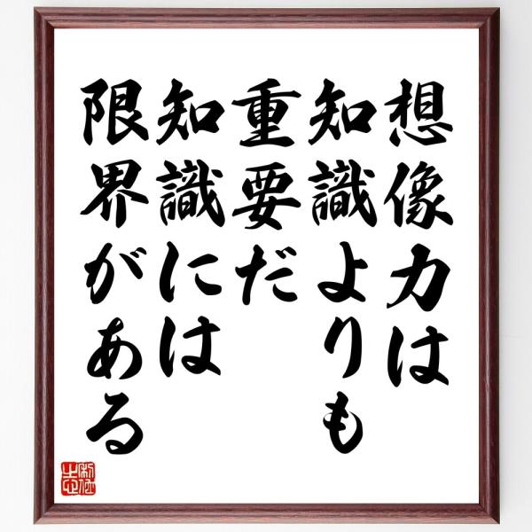 アルベルト・アインシュタインの名言「想像力は知識よりも重要だ、知識には限界がある」を、千言堂の専属書道家が気持ちを込めて手書き直筆いたします。この言葉（ひとこと）は名言集や本・書籍などで紹介されることも多く、座右の銘にされている方も多いよう...