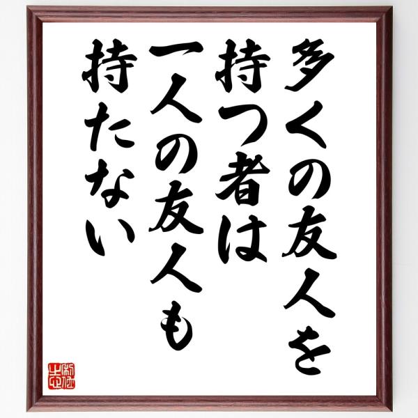 アリストテレスの名言「多くの友人を持つ者は、一人の友人も持たない」を、千言堂の専属書道家が気持ちを込めて手書き直筆いたします。この言葉（ひとこと）は名言集や本・書籍などで紹介されることも多く、座右の銘にされている方も多いようです。ぜひ、ご自...
