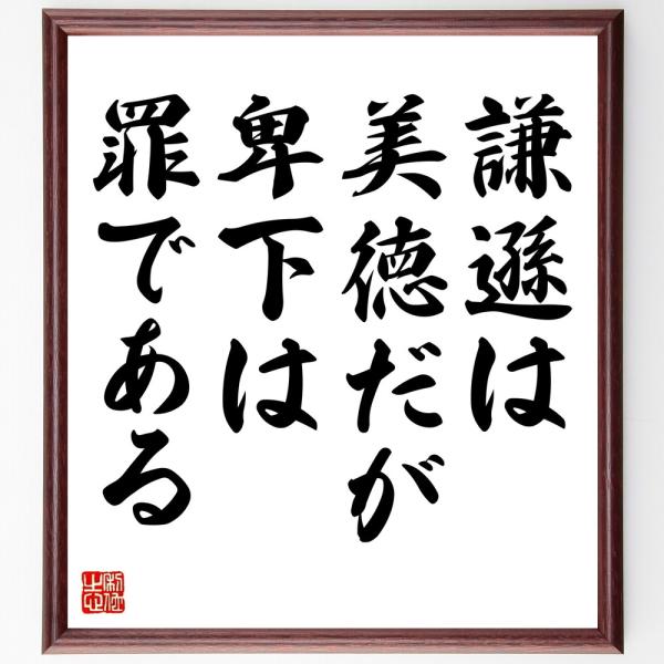 名言「謙遜は美徳だが、卑下は罪である」を、千言堂の専属書道家が気持ちを込めて手書き直筆いたします。この言葉（ひとこと）は名言集や本・書籍などで紹介されることも多く、座右の銘にされている方も多いようです。ぜひ、ご自宅の玄関、リビング、部屋、書...