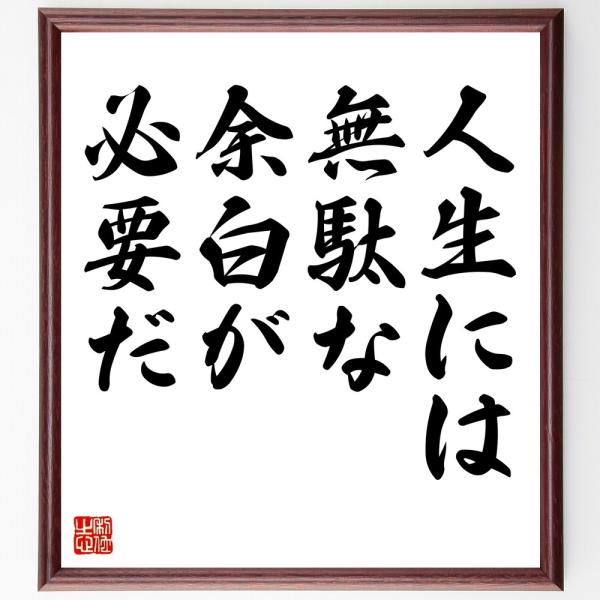 名言「人生には、無駄な余白が必要だ」を、千言堂の専属書道家が気持ちを込めて手書き直筆いたします。この言葉（ひとこと）は名言集や本・書籍などで紹介されることも多く、座右の銘にされている方も多いようです。ぜひ、ご自宅の玄関、リビング、部屋、書斎...