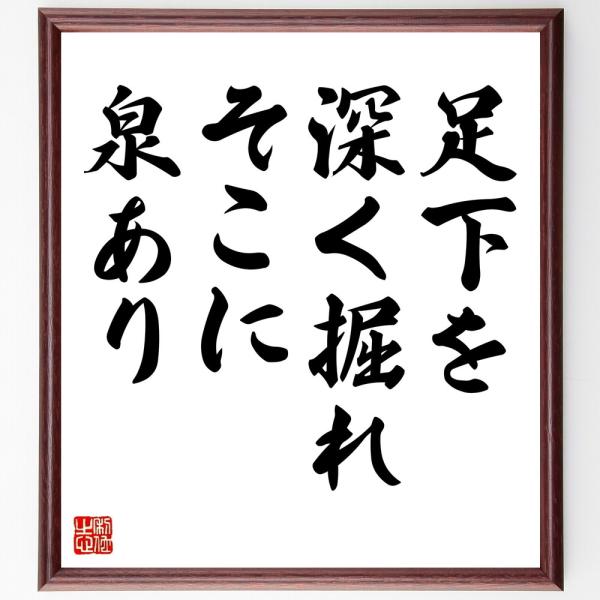 名言「足下を深く掘れ、そこに泉あり」を、千言堂の専属書道家が気持ちを込めて手書き直筆いたします。この言葉（ひとこと）は名言集や本・書籍などで紹介されることも多く、座右の銘にされている方も多いようです。ぜひ、ご自宅の玄関、リビング、部屋、書斎...