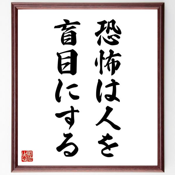 名言「恐怖は人を盲目にする」を、千言堂の専属書道家が気持ちを込めて手書き直筆いたします。この言葉（ひとこと）は名言集や本・書籍などで紹介されることも多く、座右の銘にされている方も多いようです。ぜひ、ご自宅の玄関、リビング、部屋、書斎、またビ...