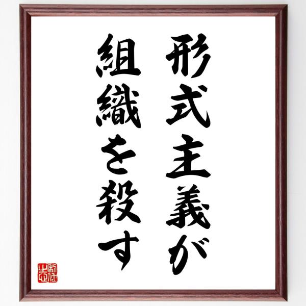 名言「形式主義が組織を殺す」を、千言堂の専属書道家が気持ちを込めて手書き直筆いたします。この言葉（ひとこと）は名言集や本・書籍などで紹介されることも多く、座右の銘にされている方も多いようです。ぜひ、ご自宅の玄関、リビング、部屋、書斎、またビ...