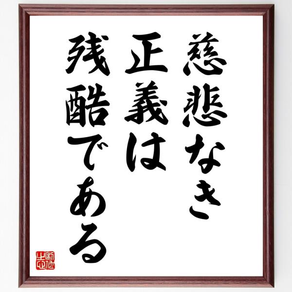 名言「慈悲なき正義は残酷である」を、千言堂の専属書道家が気持ちを込めて手書き直筆いたします。この言葉（ひとこと）は名言集や本・書籍などで紹介されることも多く、座右の銘にされている方も多いようです。ぜひ、ご自宅の玄関、リビング、部屋、書斎、ま...