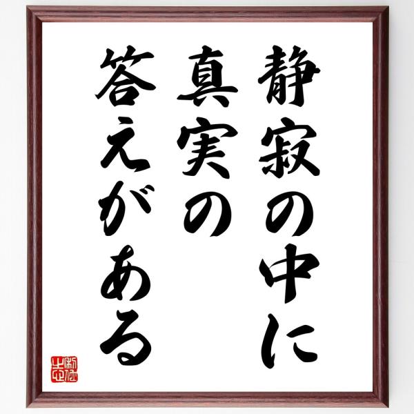 名言「静寂の中に、真実の答えがある」を、千言堂の専属書道家が気持ちを込めて手書き直筆いたします。この言葉（ひとこと）は名言集や本・書籍などで紹介されることも多く、座右の銘にされている方も多いようです。ぜひ、ご自宅の玄関、リビング、部屋、書斎...