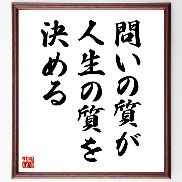 名言「問いの質が、人生の質を決める」を、千言堂の専属書道家が気持ちを込めて手書き直筆いたします。この言葉（ひとこと）は名言集や本・書籍などで紹介されることも多く、座右の銘にされている方も多いようです。ぜひ、ご自宅の玄関、リビング、部屋、書斎...